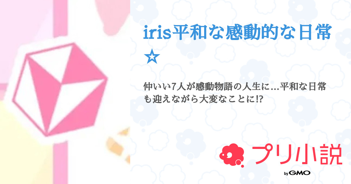 iris平和な感動的な日常☆ - 全6話 【連載中】（先嵎 龍嵎🐲💚さんの夢小説） | 無料スマホ夢小説ならプリ小説 byGMO